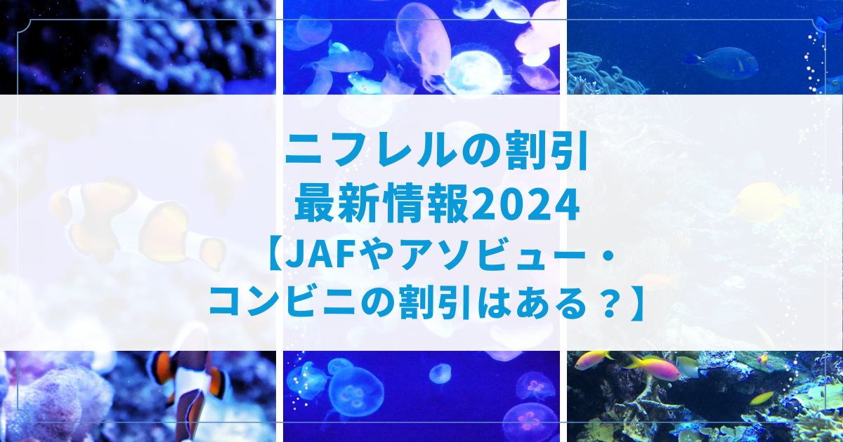 ニフレルの割引最新情報2024【JAFやアソビューの割引はある？】
