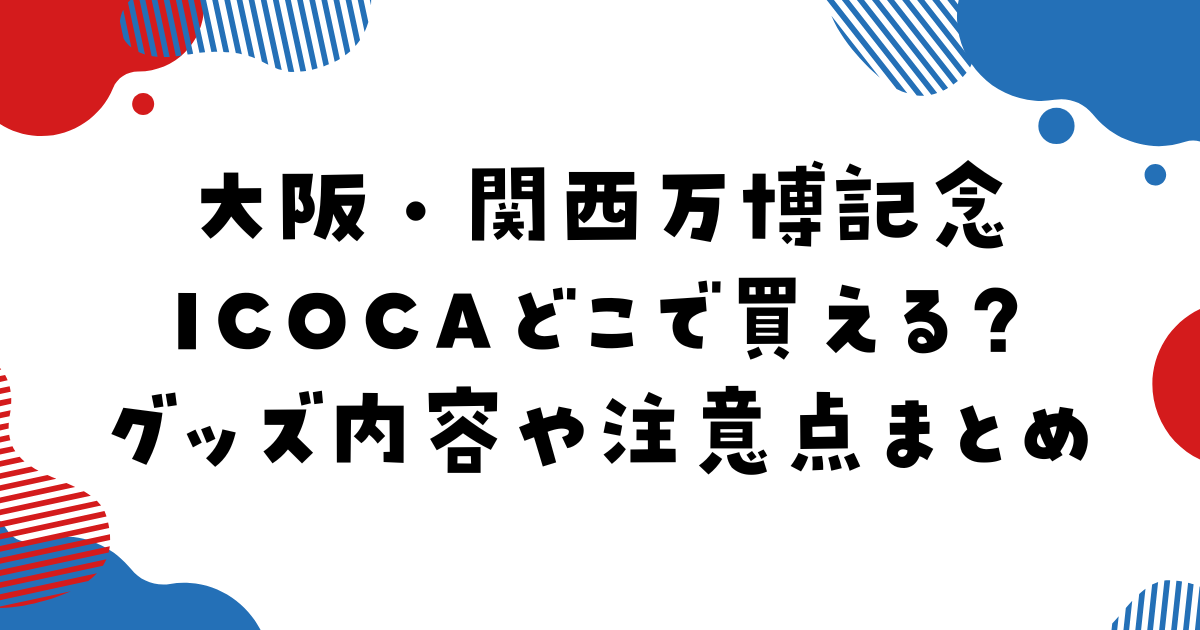 大阪・関西万博記念ICOCAどこで買える？グッズ内容や注意点まとめ | 神戸ゆりかご